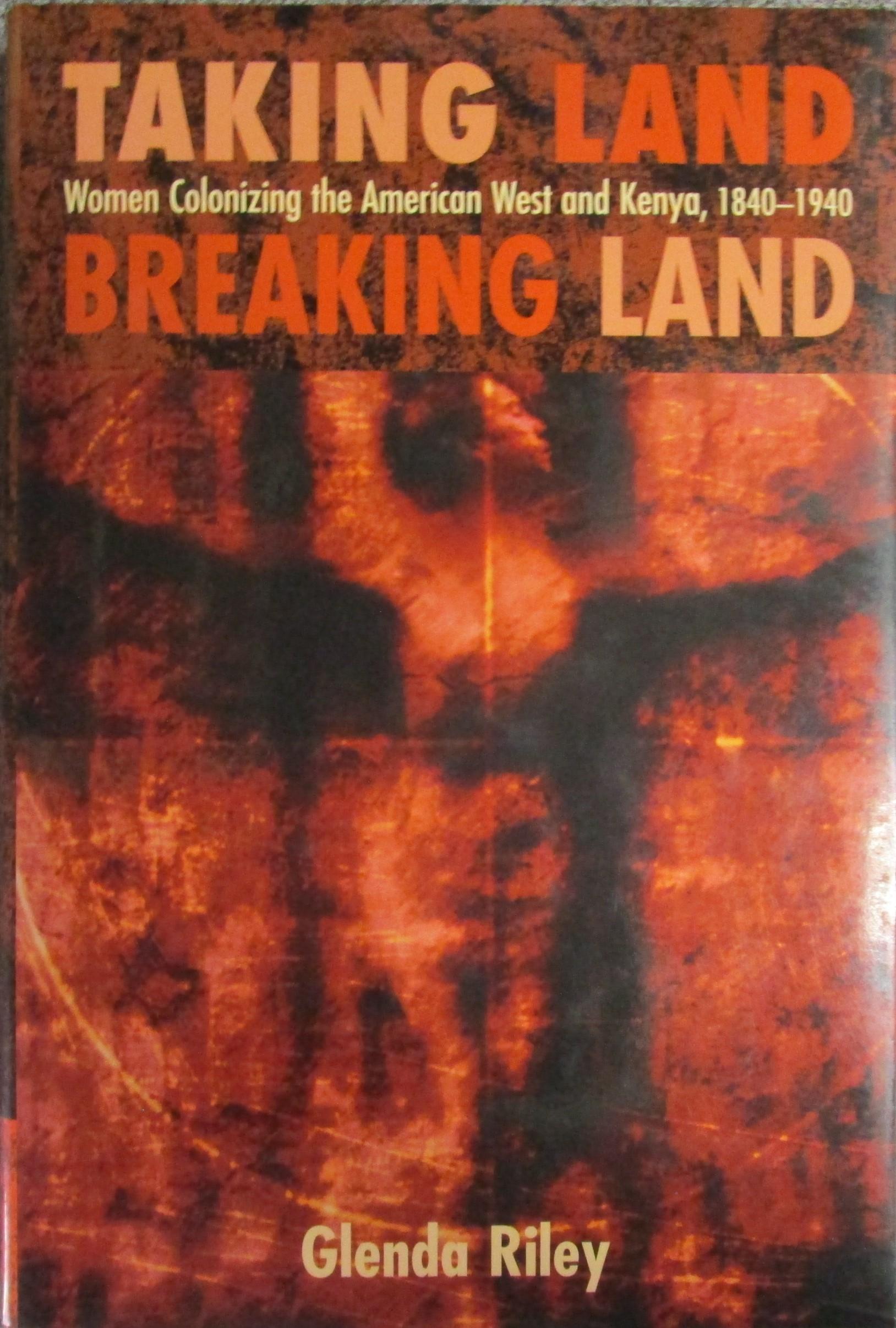 Taking Land, Breaking Land: Women Colonizing the American West and ...