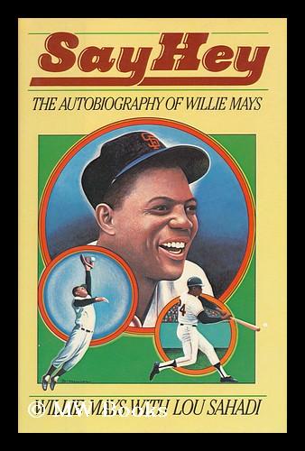 Say Hey : the Autobiography of Willie Mays / Willie Mays with Lou ...