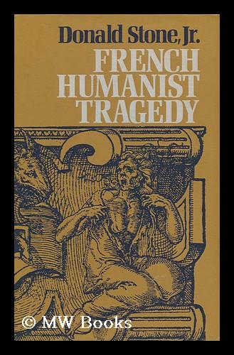 French Humanist Tragedy : a Reassessment / Donald Stone by Stone ...