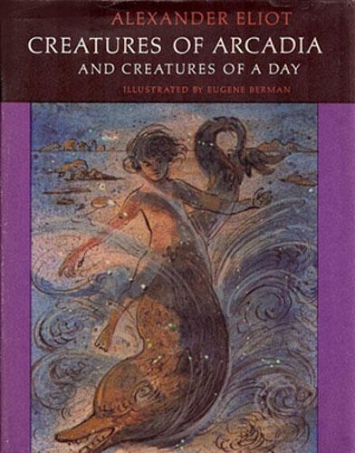 CREATURES OF ARCADIA, AND CREATURES OF A DAY by Eliot, Alexander: Fine ...