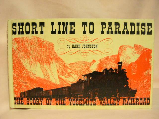 SHORT LINE TO PARADISE; "THE STORY OF THE YOSEMITE VALLEY RAILROAD" by ...