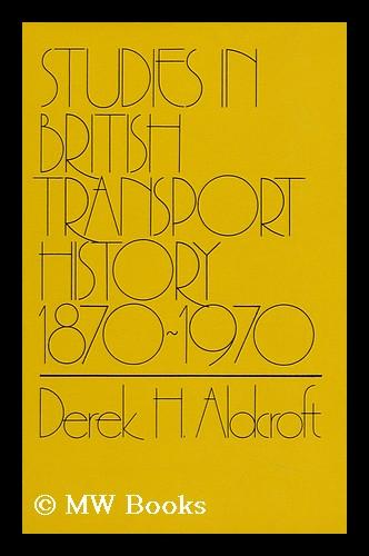 Studies in British Transport History, 1870-1970 [By] Derek H. Aldcroft ...