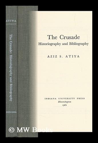 The Crusade: Historiography and Bibliography by Atiya, Aziz Suryal ...