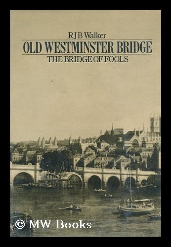 Old Westminster Bridge : the Bridge of Fools / R. J. B. Walker by ...