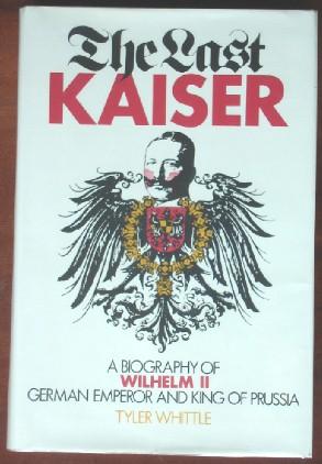 The Last Kaiser: A Biography of Wilhelm II German Emperor and King of ...