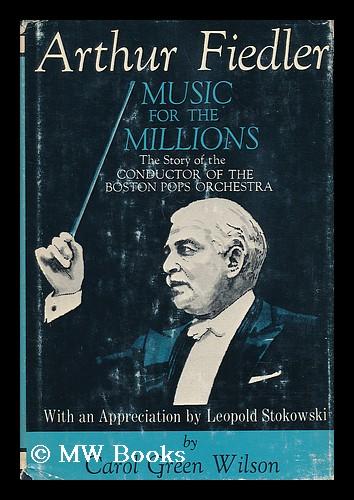 Arthur Fiedler; Music for the Millions; the Story of the Conductor of ...