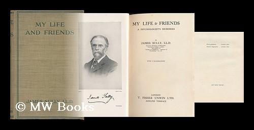 My Life & Friends : a Psychologist's Memories / by James Sully . with ...