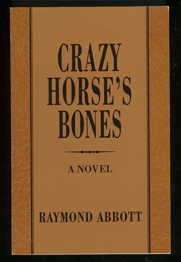 CRAZY HORSE'S BONES by Abbott, Raymond: Fine Soft cover (2014) 1st ...