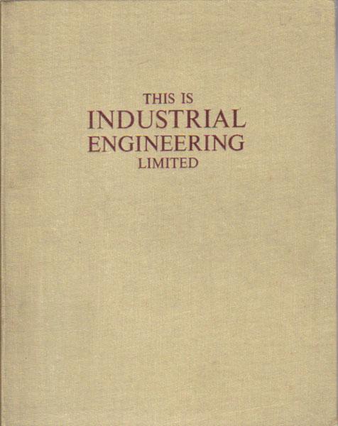 THIS IS INDUSTRIAL ENGINEERING LIMITED. by I.E.L.: Near Fine Hard Cover ...