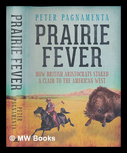Prairie fever : how British aristocrats laid claim to the American West ...
