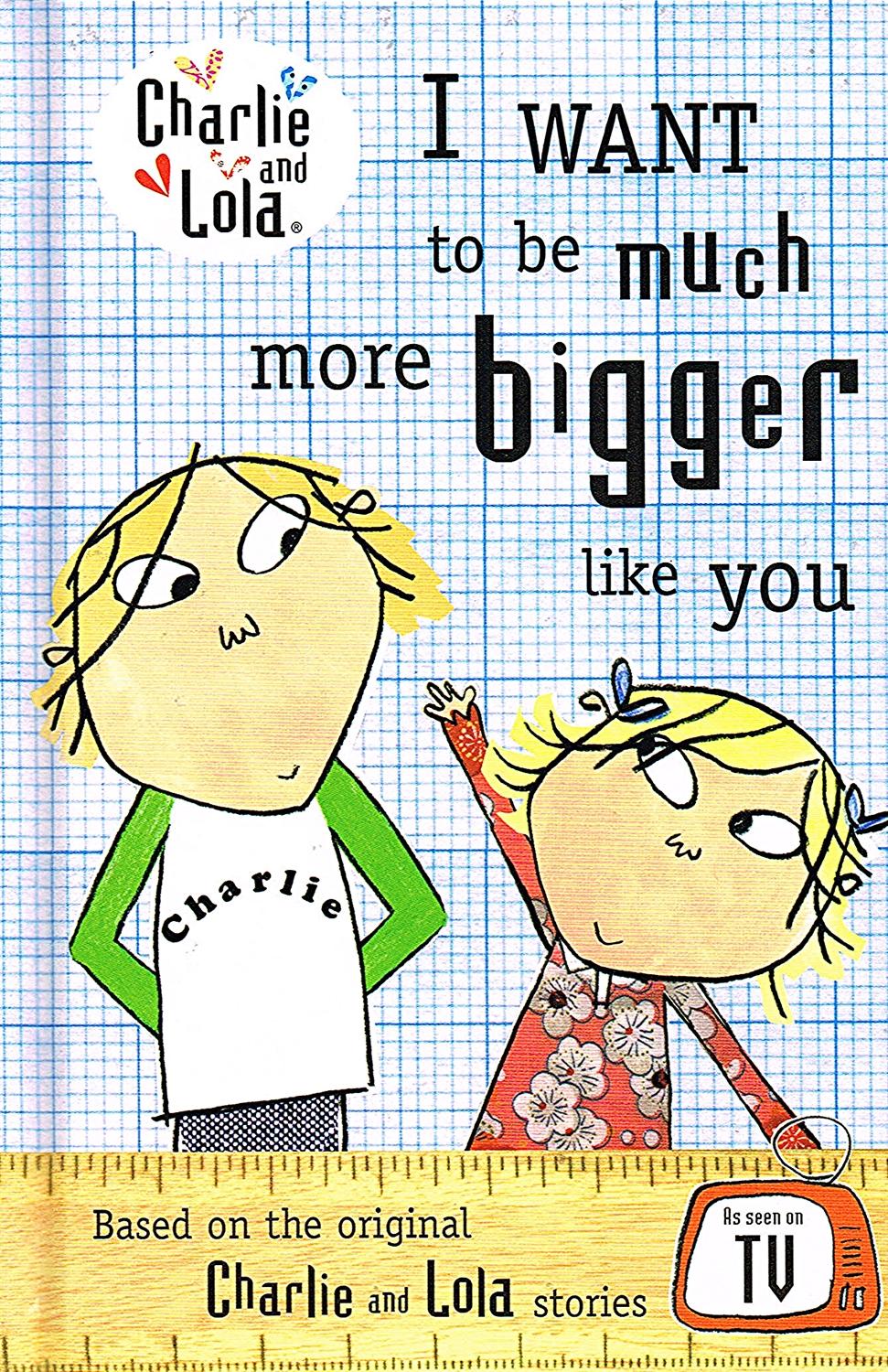 Charlie And Lola : I Want To Be Much More Bigger Like You : by Lauren ...
