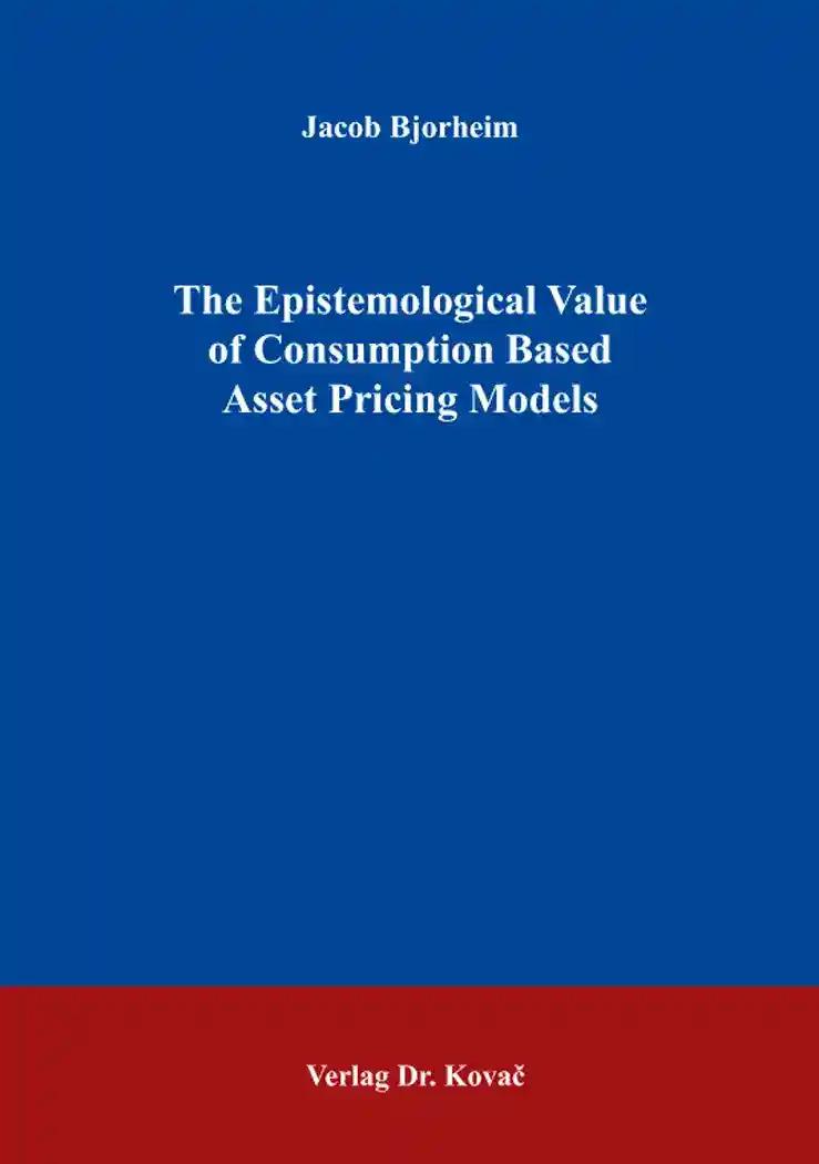 The Epistemological Value of Consumption Based Asset Pricing Models ... The Epistemological Value of Consumption Based Asset Pricing Models ...