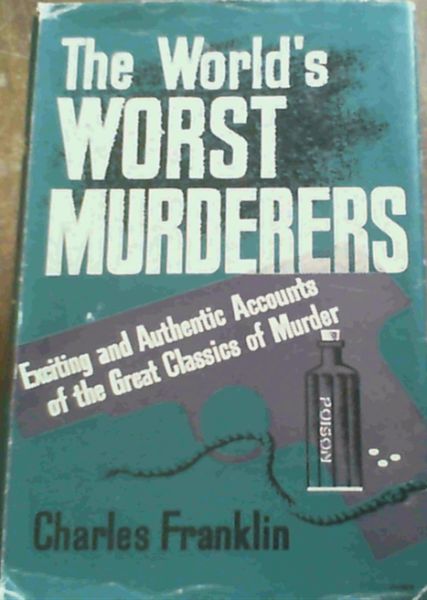 The World's Worst Murderers; Exciting & Authentic Accounts of the Great ... The World's Worst Murderers; Exciting & Authentic Accounts of the Great ...