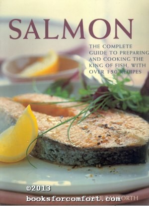 Salmon: The Complete Guide to Prepairing and Cooking the King of Fish ...