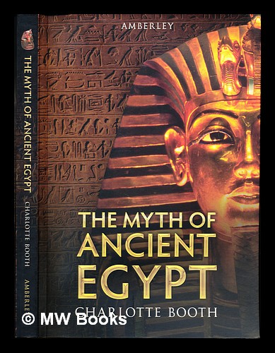 The myth of ancient Egypt by Booth, Charlotte: (2011) First Edition ...