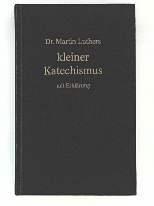 Dr. Martin Luthers kleiner Katechismus mit Erklärung. Mit einem Vorwort ...