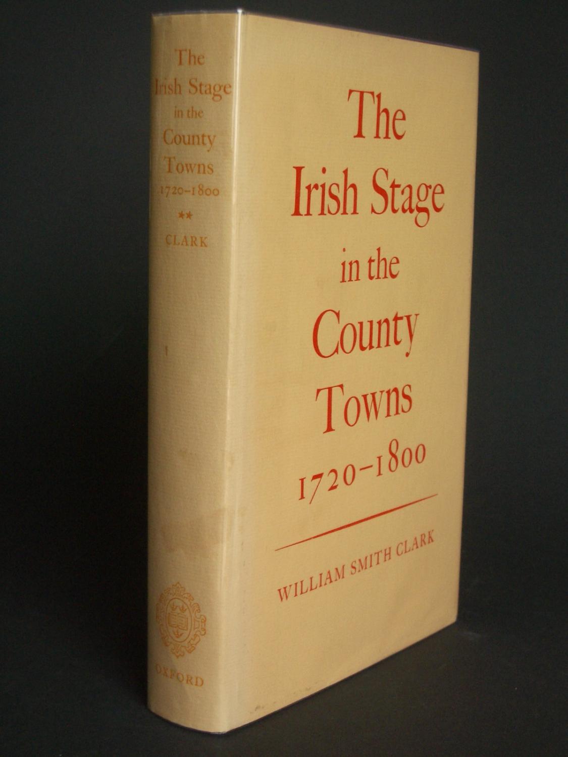 The Irish Stage in the County Towns 1720-1800 by Clark, William Smith ...