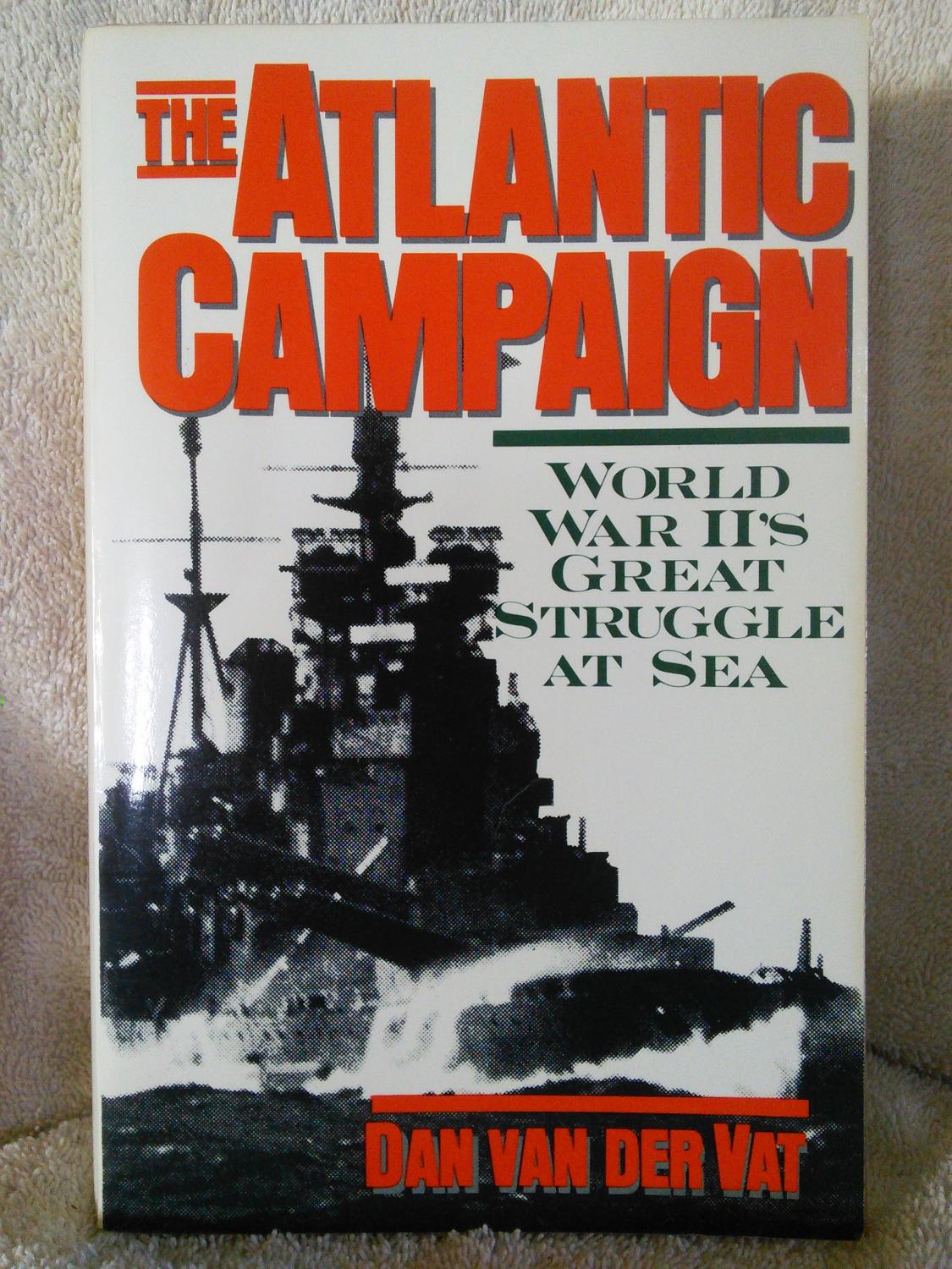 The Atlantic Campaign: World War II's Great Struggle at Sea by Dan van ...