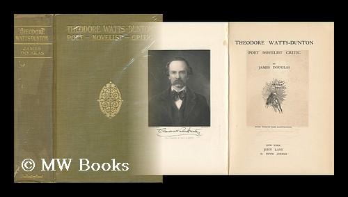 Theodore Watts-Dunton, Poet, Novelist, Critic; by James Douglas . with ...