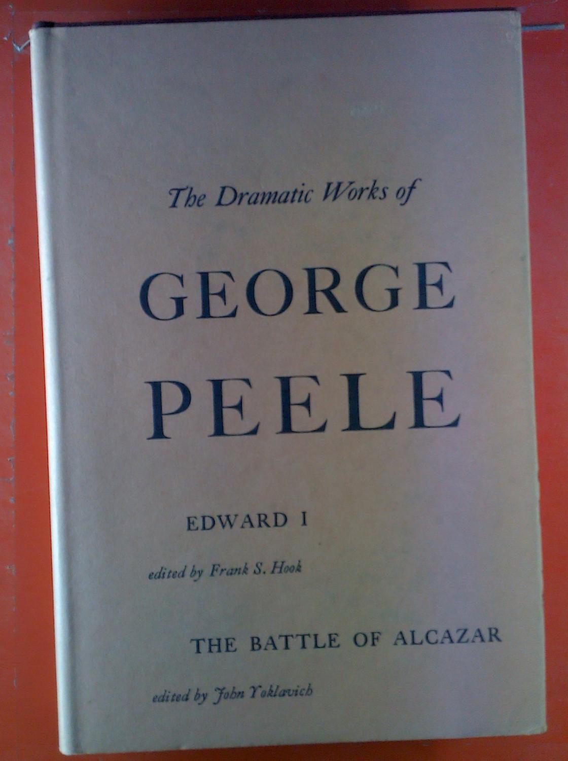 The Dramatic Works of George Peele. Edward I. The Battle of Alcazar. by ...