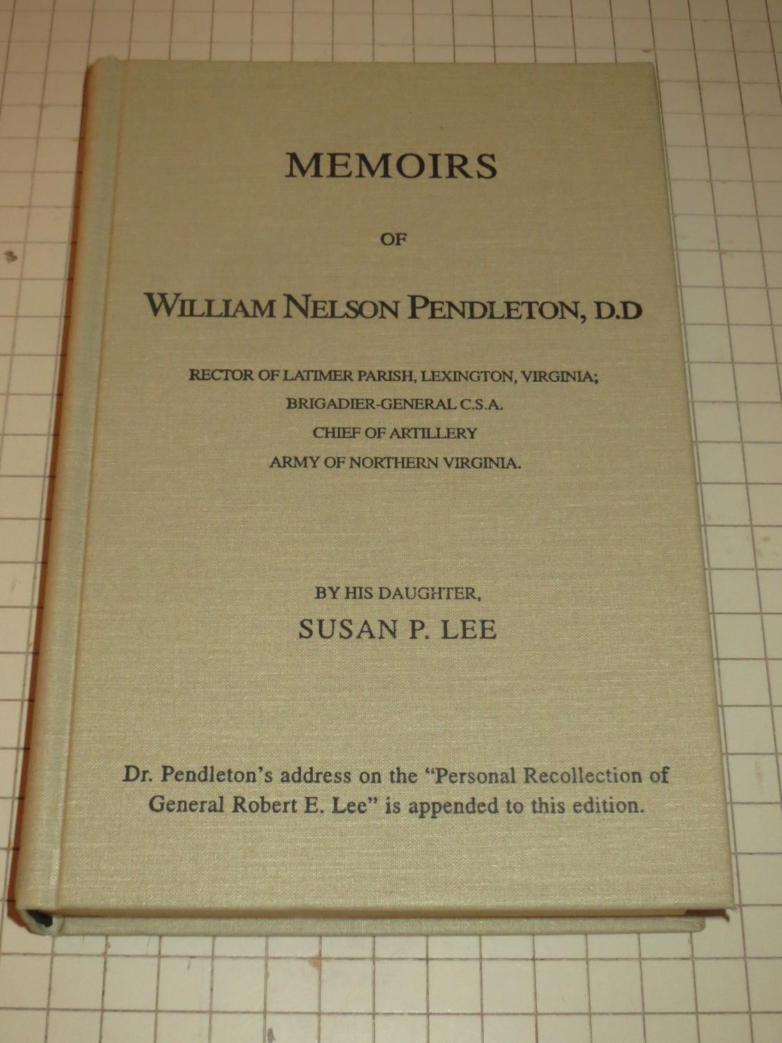 Memoirs of William Nelson Pendleton, Rector of Latimer Parish, Lexington, Virginia; Brigadier ...