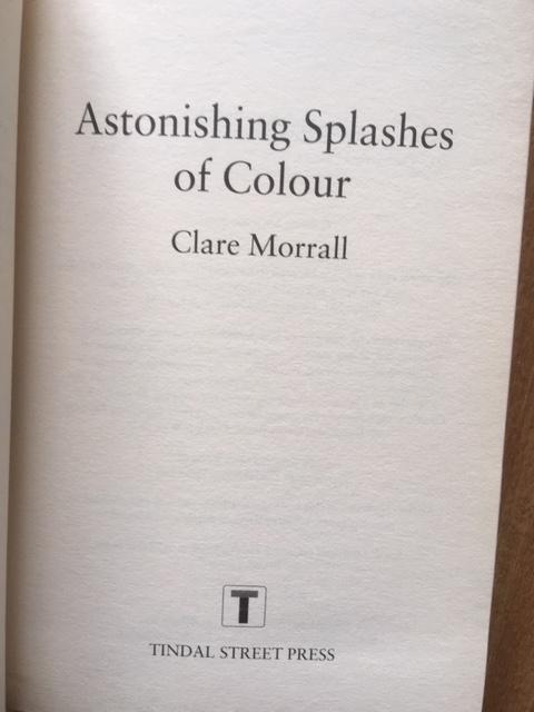 Astonishing Splashes Of Colour - WORLD FIRST PRINTING by Clare Morrall ...
