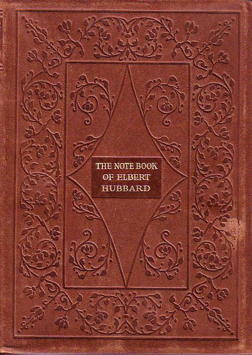 The Note Book of Elbert Hubbard: Mottoes, Epigrams, Short Essays ...