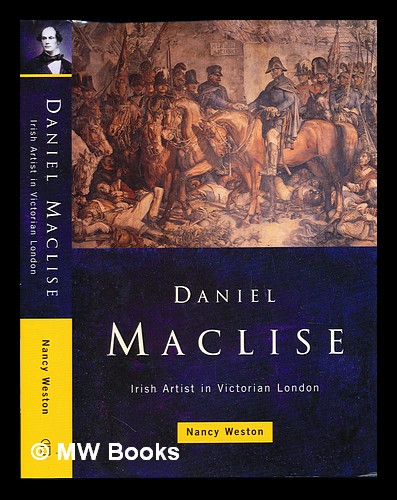 Daniel Maclise : Irish artist in Victorian London by Weston, Nancy J ...