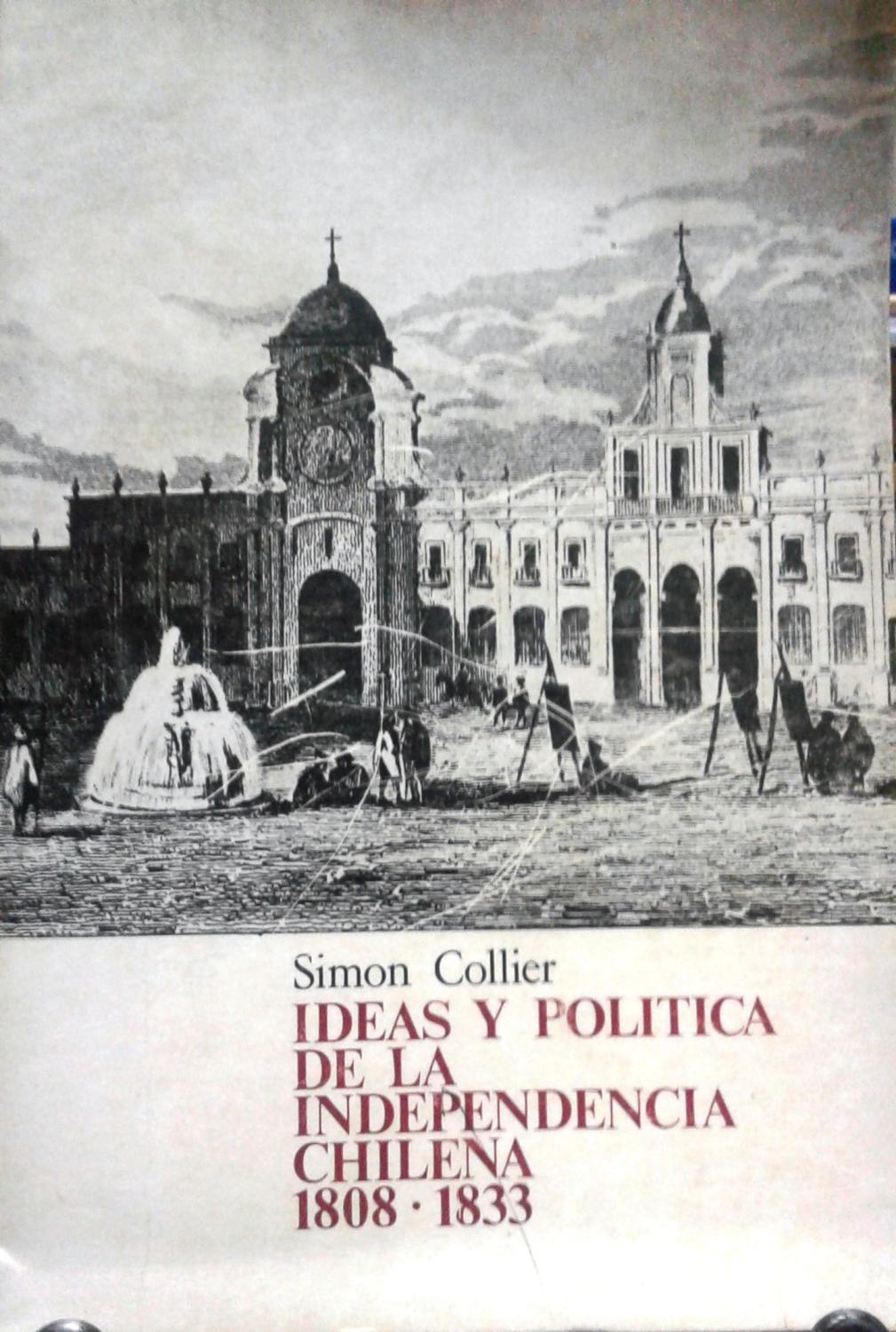 Ideas y política de la Independencia chilena 1808-1833 by Collier ...