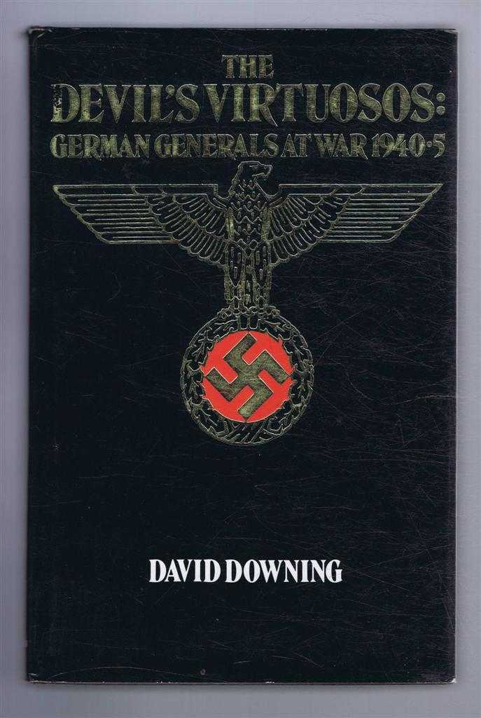 The Devil's Virtuosos: German Generals at War 1940-5 by David Downing ...