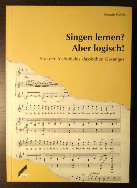 Singen lernen ? Aber logisch ! Von der Technik des klassischen Gesangs ... Singen lernen ? Aber logisch ! Von der Technik des klassischen Gesangs ...