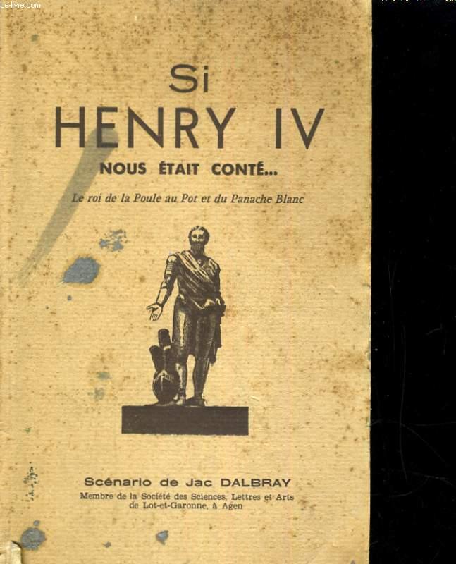 Si Henry IV nous était conté. Le Roy de la poule au pot et du Panache ...