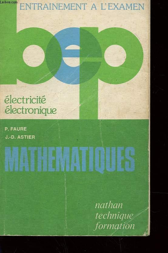 BEP - ELECTRICITE / ELECTRONIQUE - ENTRAINEMENT A L'EXAMEN - MATHEMATIQUES by FAURE P. ET ASTIER ...