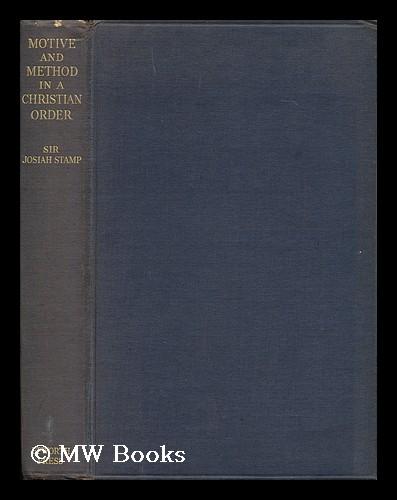 Motive and Method in a Christian Order / Sir Josiah Charles Stamp by ...