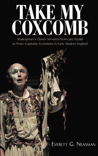 Take My Coxcomb: Shakespeare s Clown-Servants from Late Feudal to Proto ...