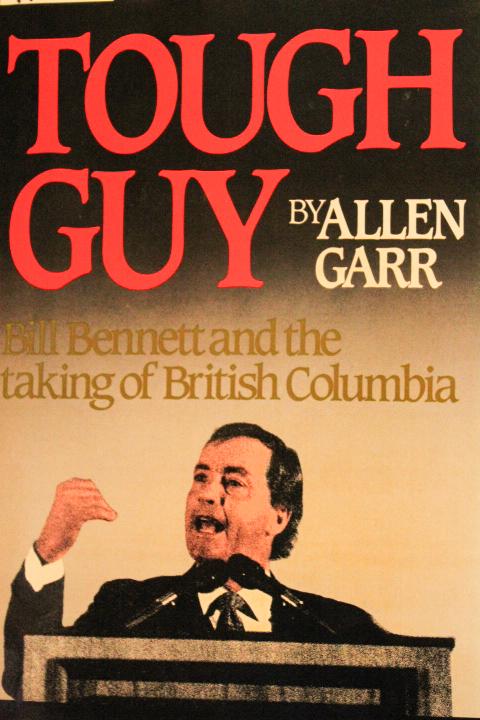 Tough guy: Bill Bennett and the taking of British Columbia by Allen ...