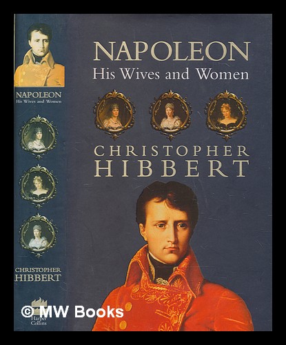 Napoleon : his wives and women / Christopher Hibbert by Hibbert ...