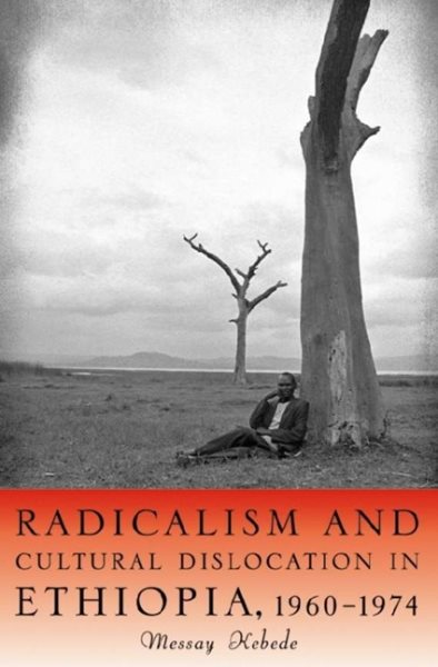 Radicalism and Cultural Dislocation in Ethiopia, 1960-1974 by Kebede ... Radicalism and Cultural Dislocation in Ethiopia, 1960-1974 by Kebede ...