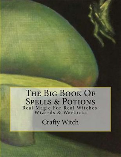 Big Book of Spells & Potions : Real Magic for Real Witches, Wizards ...