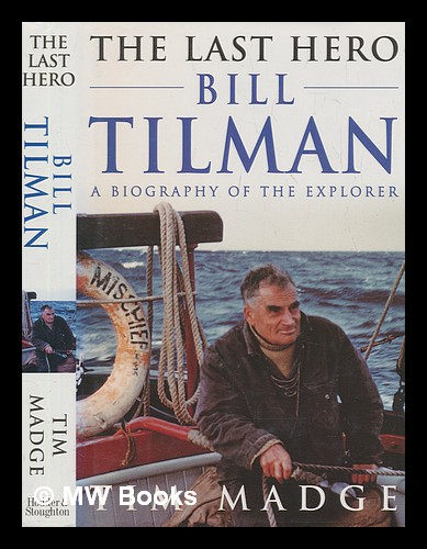 The last hero : Bill Tilman : a biography of the explorer / Tim Madge ...