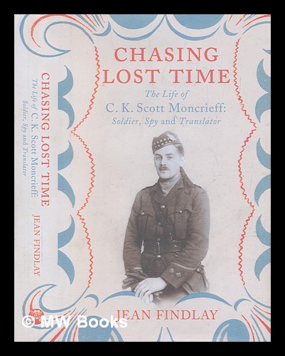 Chasing lost time : the life of C.K. Scott Moncrieff : soldier, spy and ...