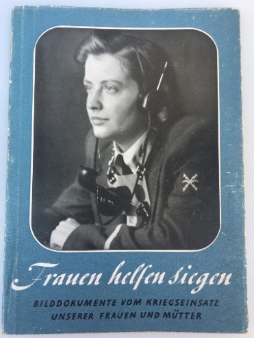 Frauen helfen siegen - Bilddokumente vom Kriegseinsatz unserer Frauen ...