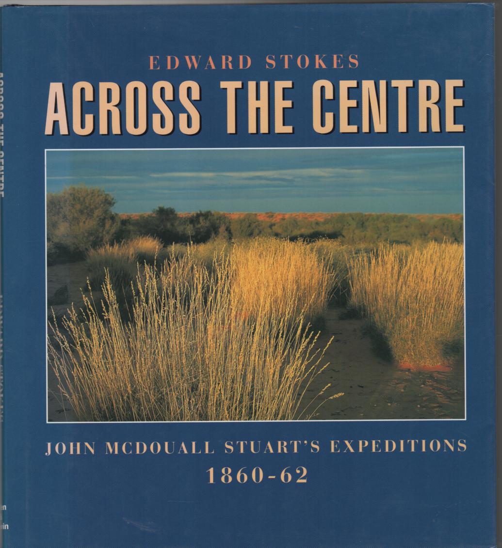 Edward Stokes Across The Centre. John McDouall Stuart's Expeditions ...