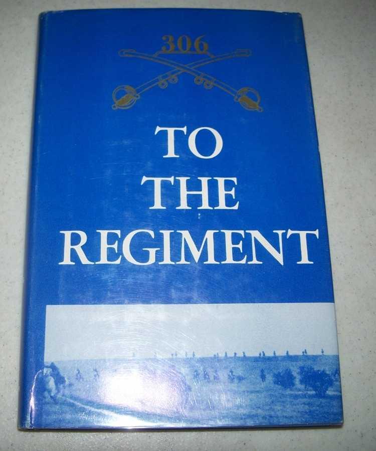 To the Regiment: The History of the 306th Cavalry Regiment and the ...