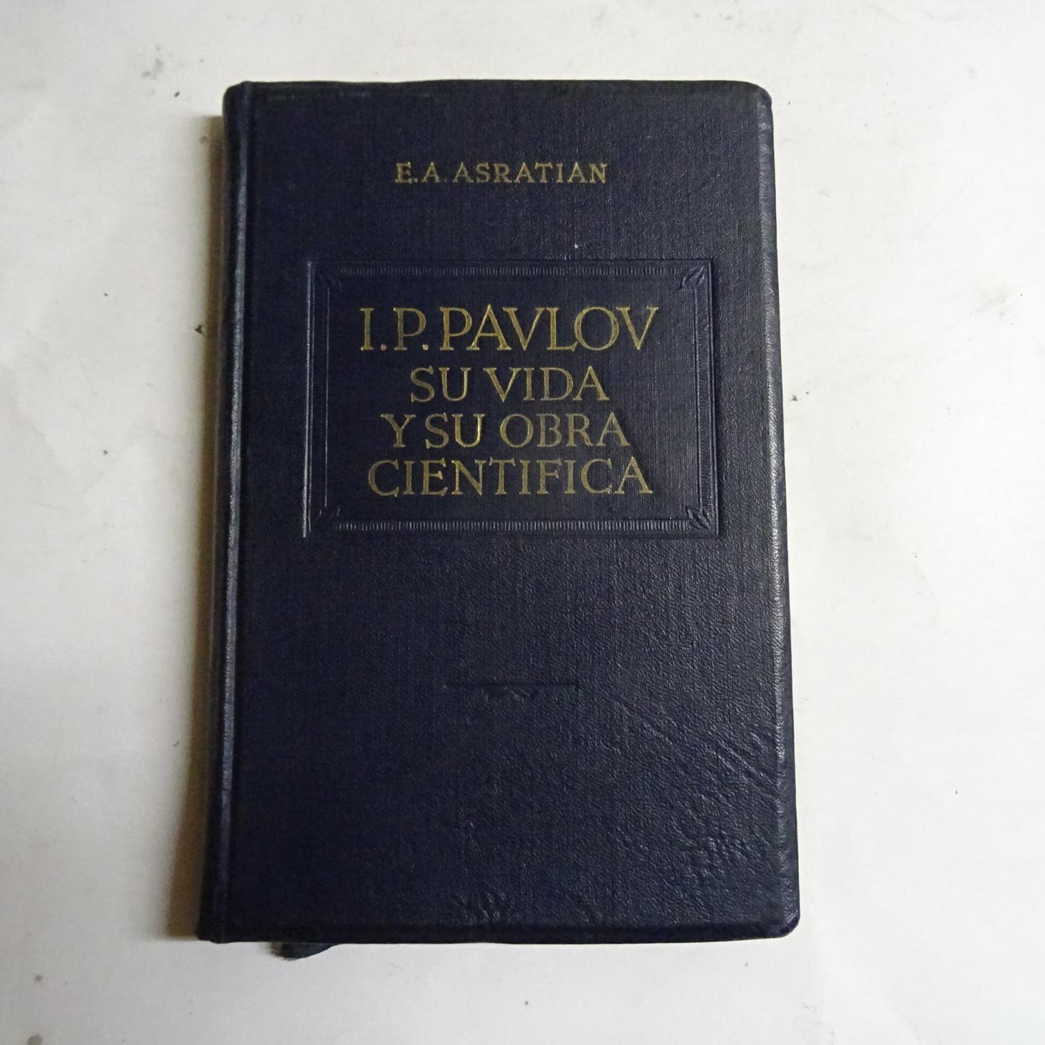 I, P. PAVLOV, SU VIDA Y SU OBRA CIENTIFICA. by ASRATIAN, E.A ...