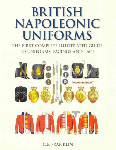 British Napoleonic Uniforms : The First Complete Illustrated Guide to ...