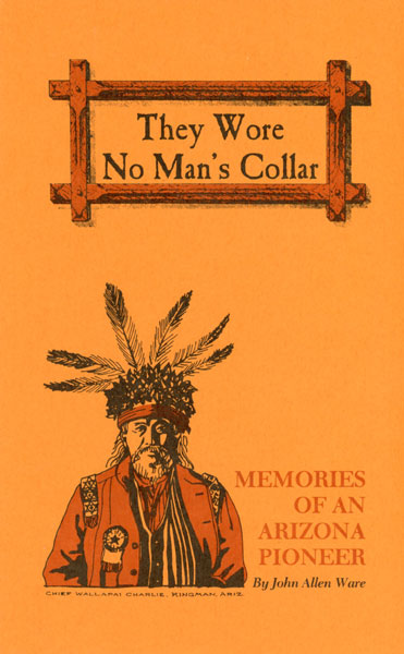 THEY WORE NO MAN'S COLLAR. MEMORIES OF AN ARIZONA PIONEER by WARE, JOHN ...