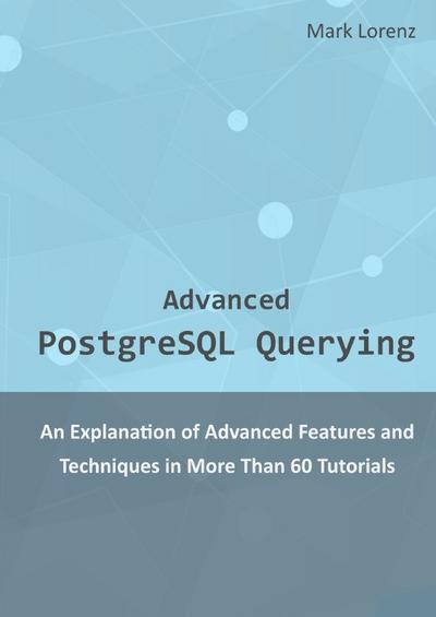Advanced Postgresql Querying An Explanation Of Advanced Features And Techniques In More Than