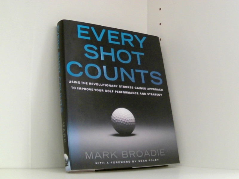 Every Shot Counts: Using the Revolutionary Strokes Gained Approach to ...