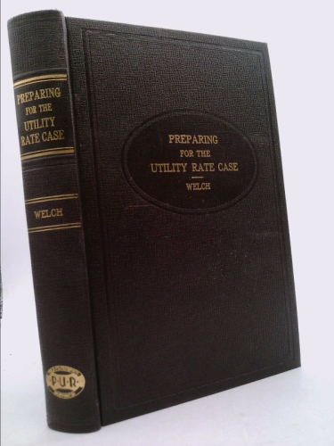 Preparing for the Utility Rate Case Welch, Francis X. (Edited and ...